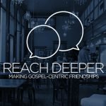 Reach Deeper: Making Gospel-Centric Friendships | Calvary Baptist Church